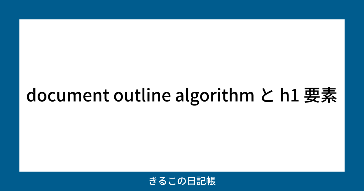 document outline algorithm と h1 要素 | きるこの日記帳